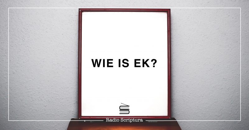 Wie is ek? | Scriptura
